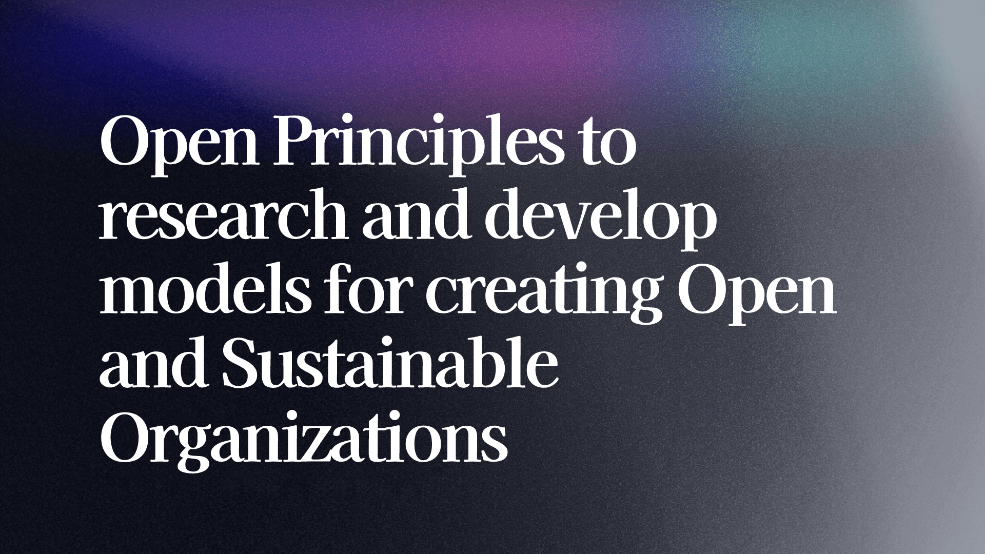 Open Principles to research and develop models for creating Open and Sustainable Organizations ...